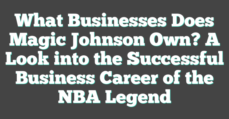 What Businesses Does Magic Johnson Own? A Look Into The Successful ...