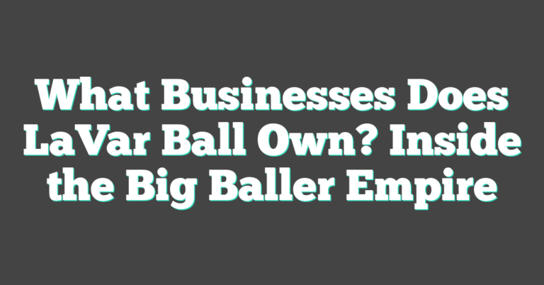 What Businesses Does LaVar Ball Own? Inside The Big Baller Empire