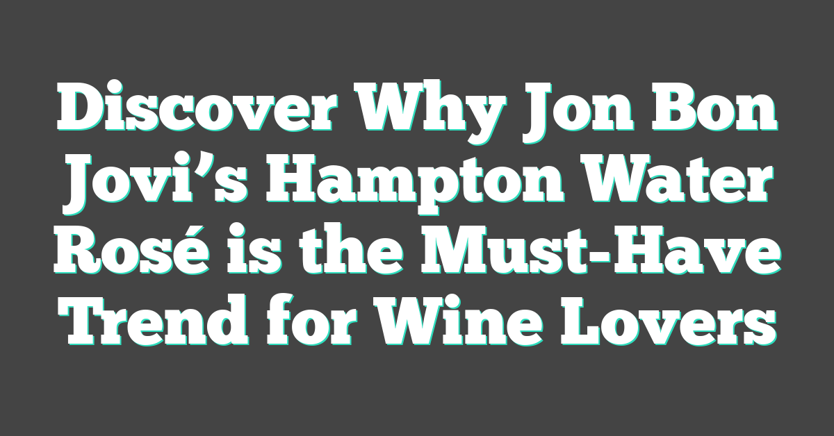 Discover Why Jon Bon Jovi’s Hampton Water Rosé Is The Must-Have Trend ...