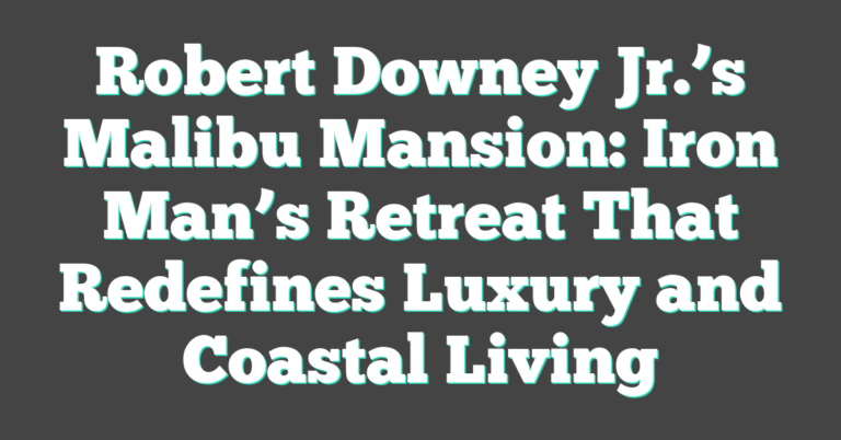 Robert Downey Jr.’s Malibu Mansion: Iron Man’s Retreat That Redefines ...