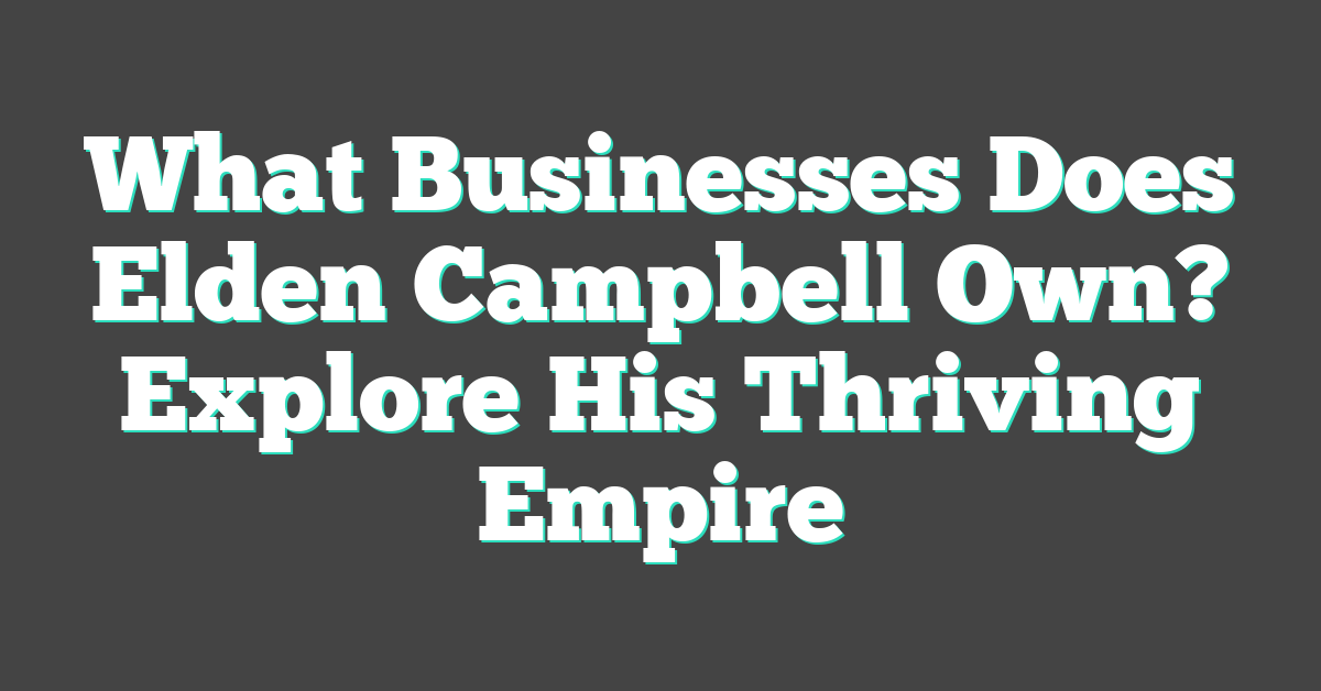 What Businesses Does Elden Campbell Own? Explore His Thriving Empire