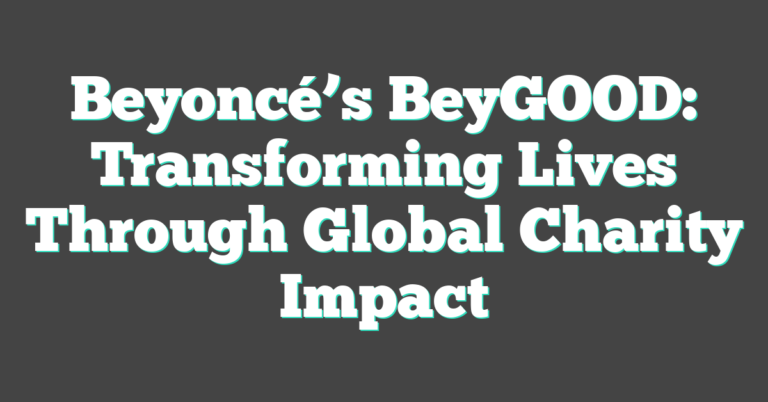 Beyoncé’s BeyGOOD: Transforming Lives Through Global Charity Impact
