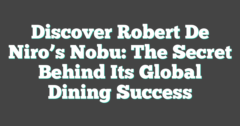 Discover Robert De Niro’s Nobu: The Secret Behind Its Global Dining Success