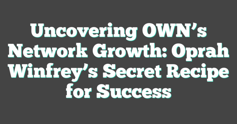 Uncovering OWN’s Network Growth: Oprah Winfrey's Secret Recipe For Success