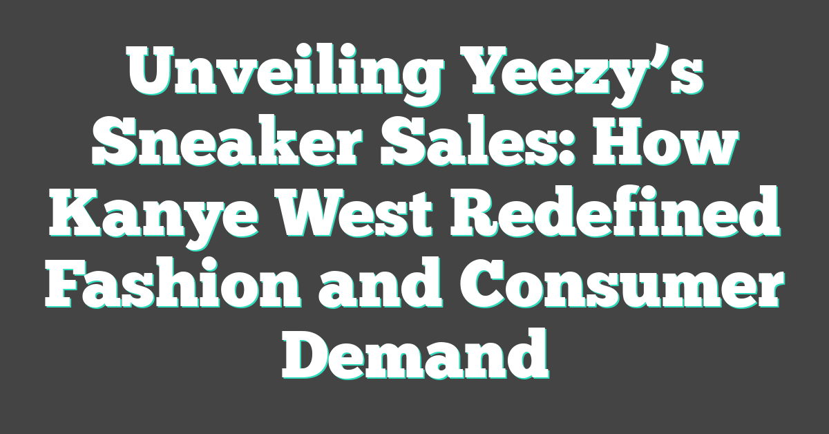 Unveiling Yeezy’s Sneaker Sales: How Kanye West Redefined Fashion And ...